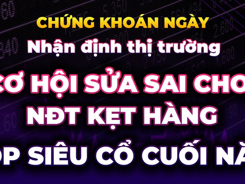 [CHỨNG KHOÁN NGÀY] CƠ HỘI SỬA SAI CHO NĐT KẸT HÀNG...