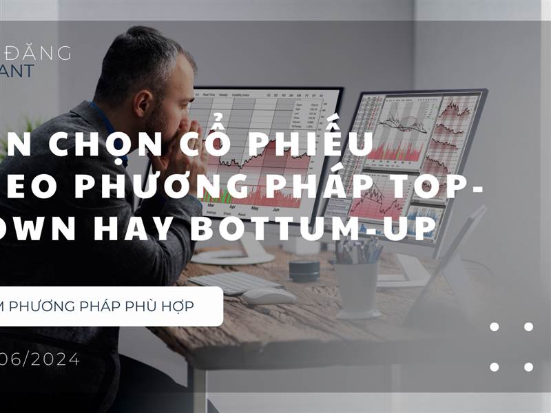 Nên chọn cổ phiếu theo phương pháp Top-down hay Bottum-up